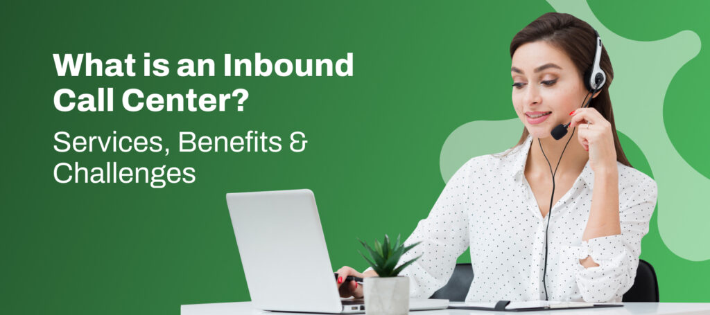 Inbound Call Center: Benefits, Challenges & Strategies