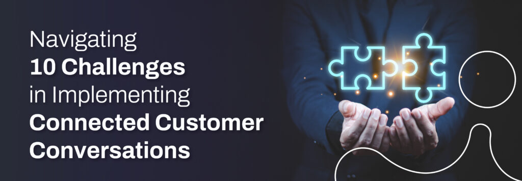 Key Challenges in Implementing Connected Customer Conversations