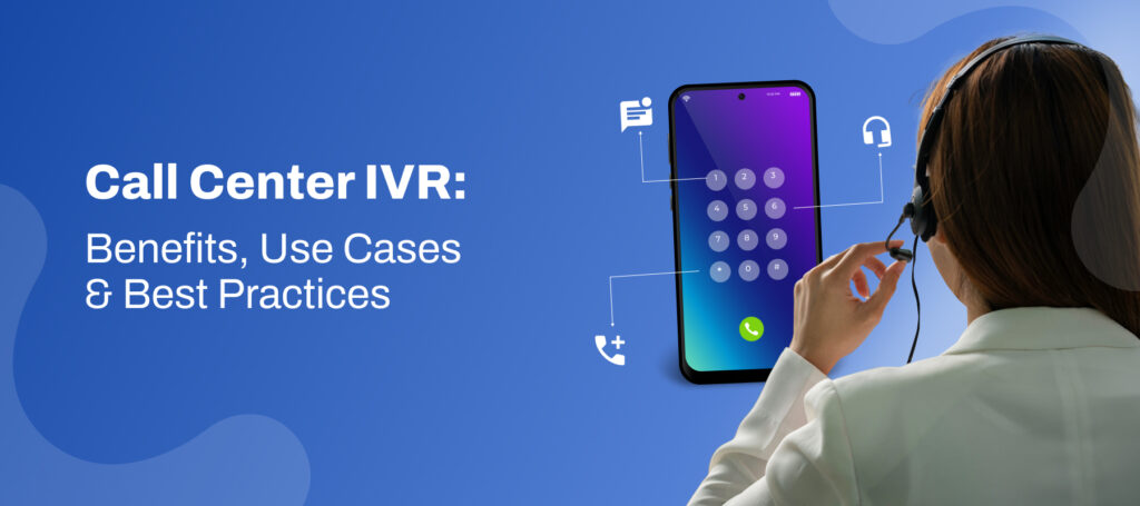 Call Center IVR: Benefits, Use Cases & Best Practices